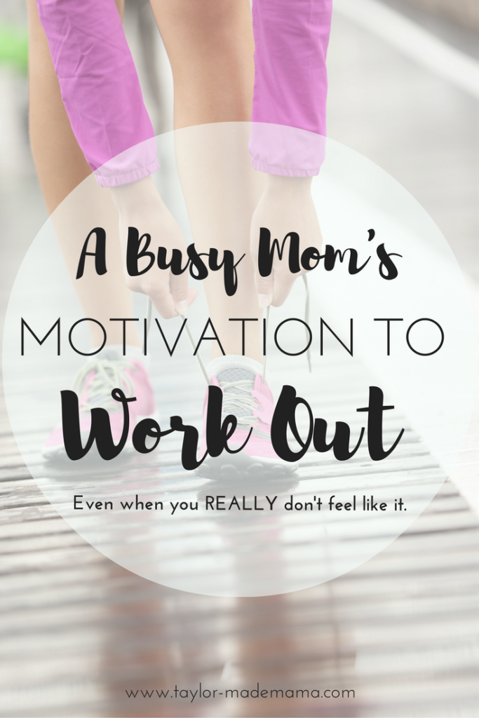 A Busy Moms Motivation To Work Out Taylor Made Mama